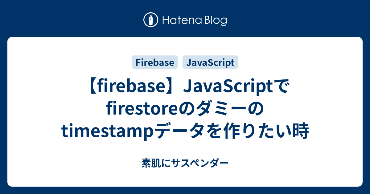【firebase】JavaScriptでfirestoreのダミーのtimestampデータを作りたい時 - 素肌にサスペンダー