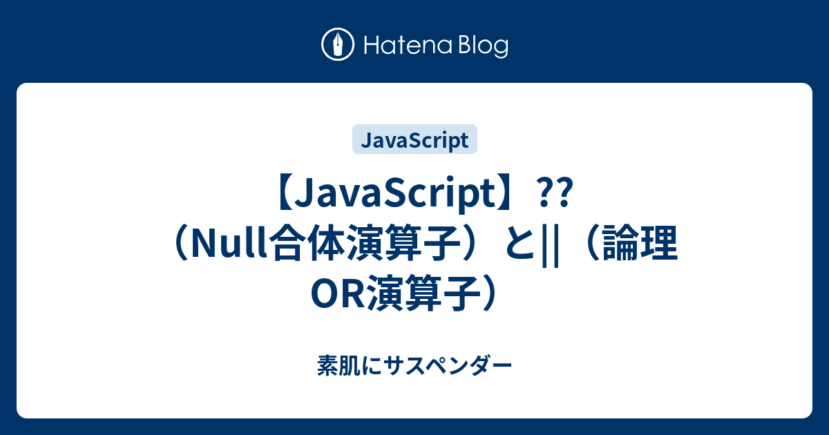 【JavaScript】??（Null合体演算子）と||（論理OR演算子） - 素肌にサスペンダー