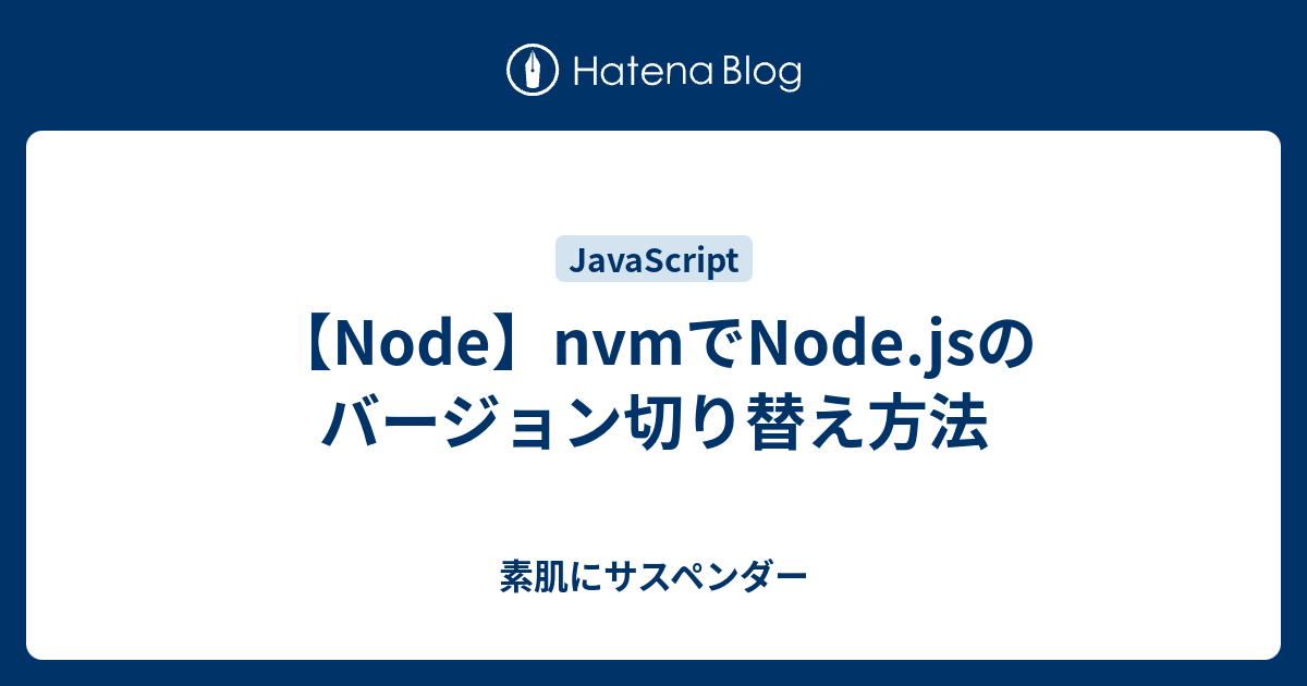 【Node】nvmでNode.jsのバージョン切り替え方法 - 素肌にサスペンダー