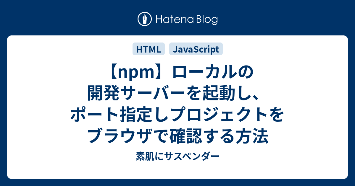 【npm】ローカルの開発サーバーを起動し、ポート指定しプロジェクトをブラウザで確認する方法 - 素肌にサスペンダー