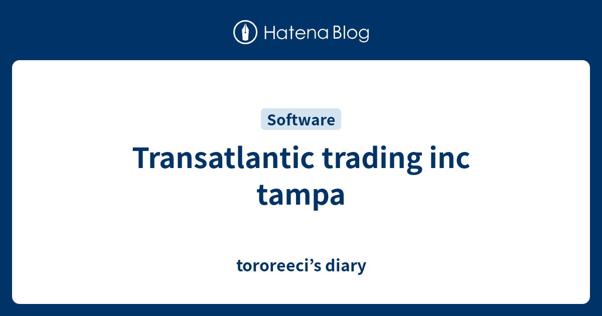 Transatlantic trading inc tampa - tororeeci’s diary