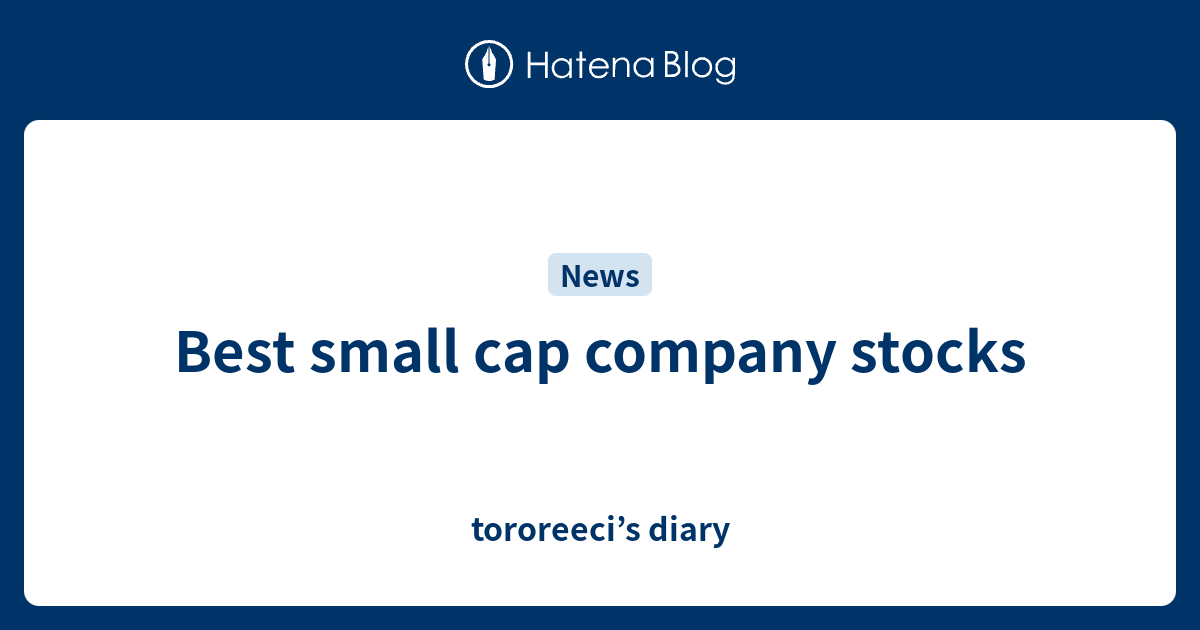 Best small cap company stocks - tororeeci’s diary