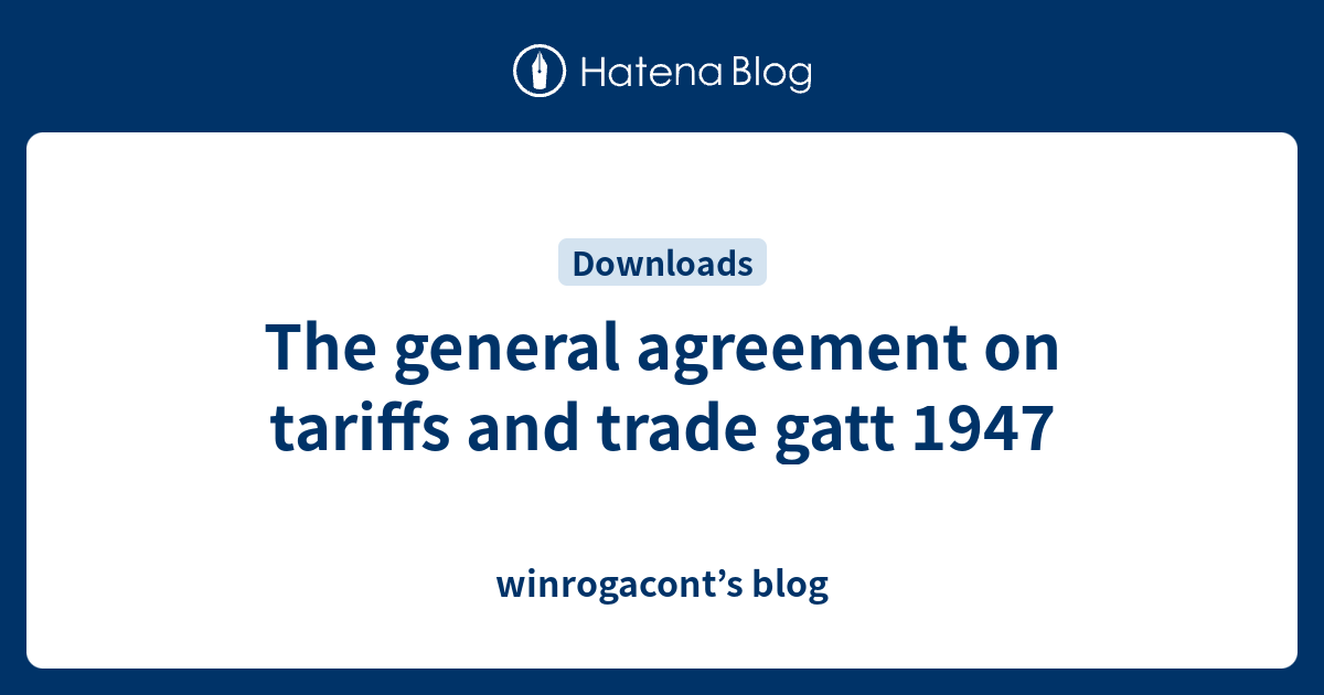 The general agreement on tariffs and trade gatt 1947 - winrogacont’s blog