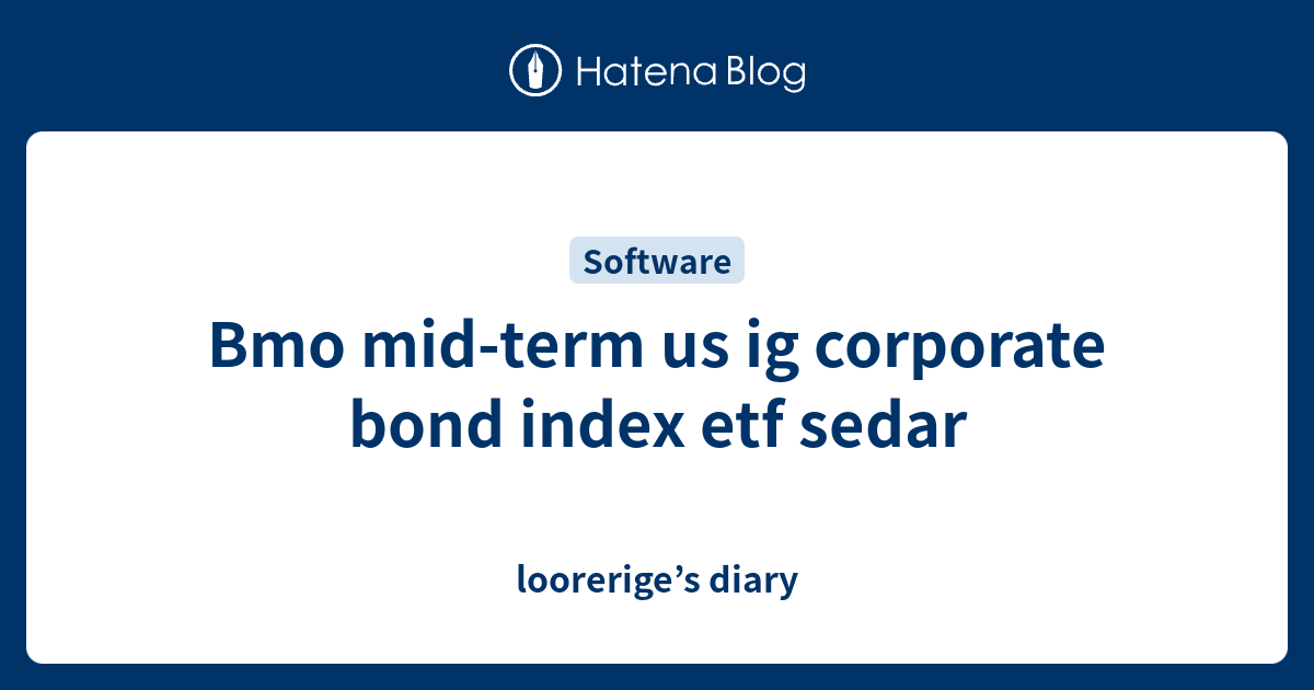 Bmo mid-term us ig corporate bond index etf sedar - loorerige’s diary