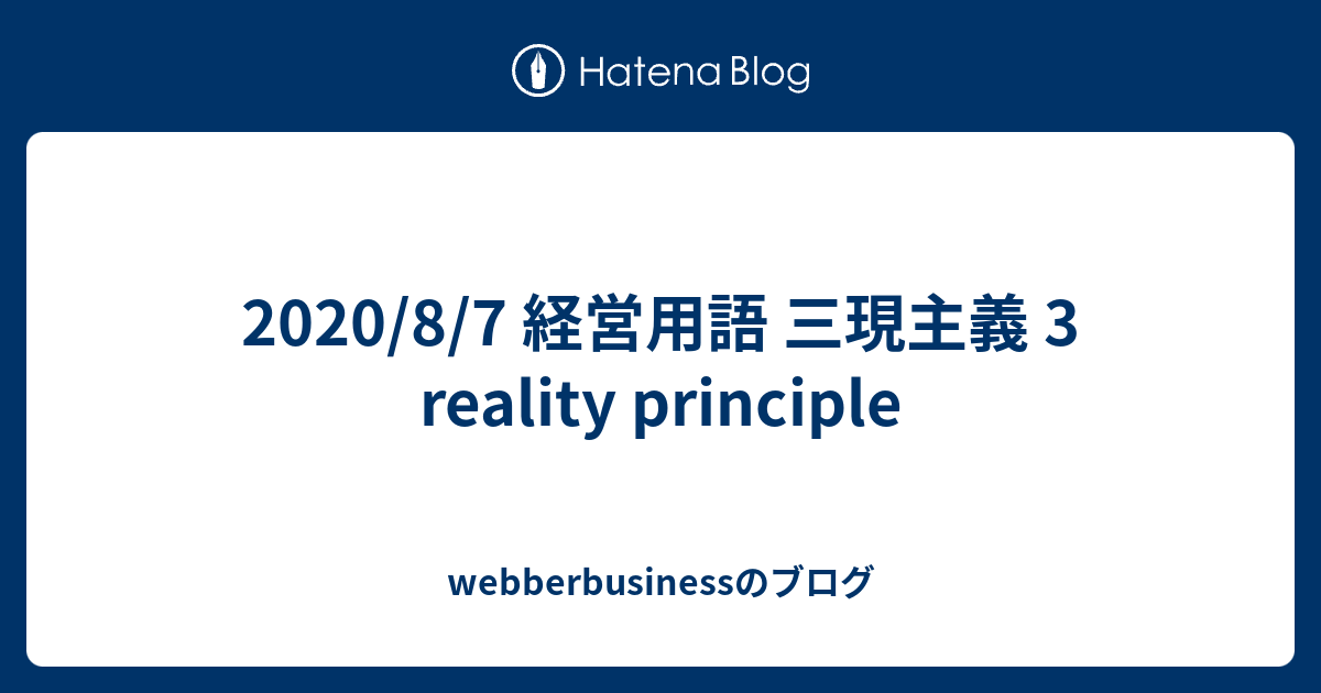 2020/8/7 経営用語 三現主義 3 reality principle - webberbusinessのブログ