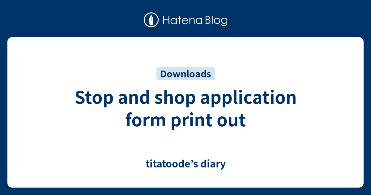 Stop and shop application form print out - titatoode’s diary