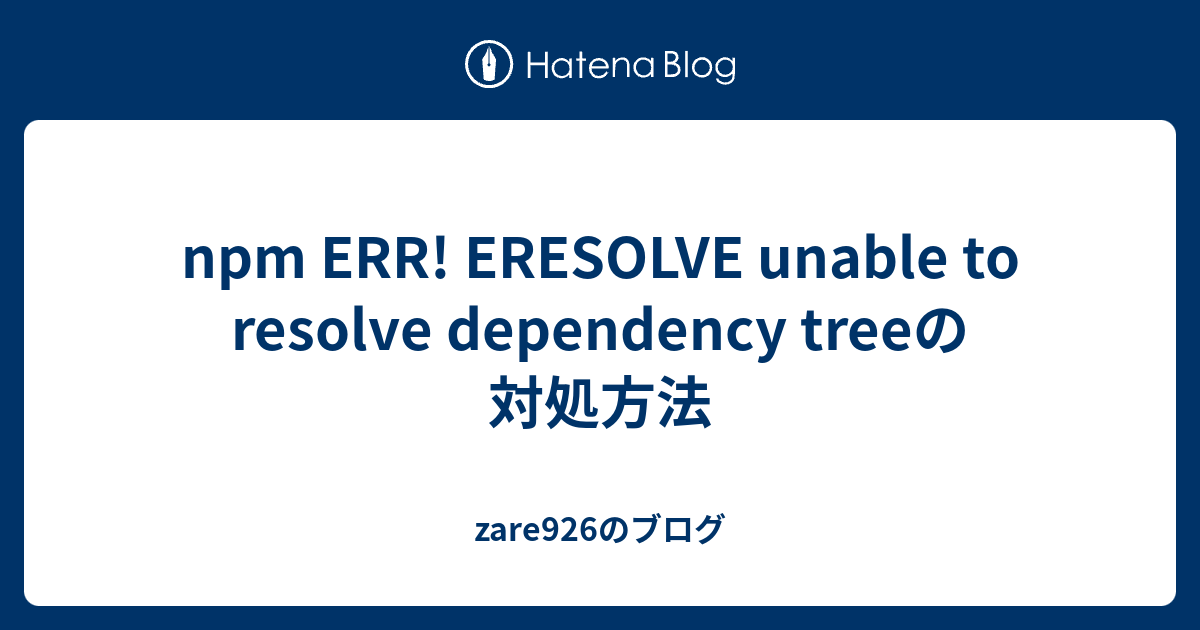 Npm Err Eresolve Unable To Resolve Dependency Treeの対処方法 Zare926のブログ 