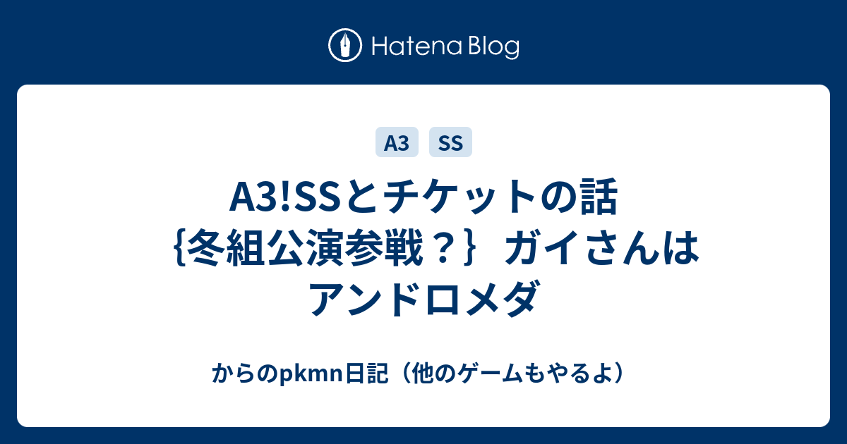 A3!SSとチケットの話｛冬組公演参戦？｝ガイさんはアンドロメダ - からのpkmn日記（他のゲームもやるよ）