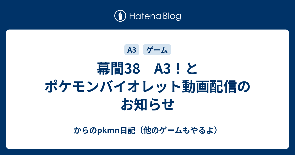 幕間38 A3！とポケモンバイオレット動画配信のお知らせ - からのpkmn日記（他のゲームもやるよ）