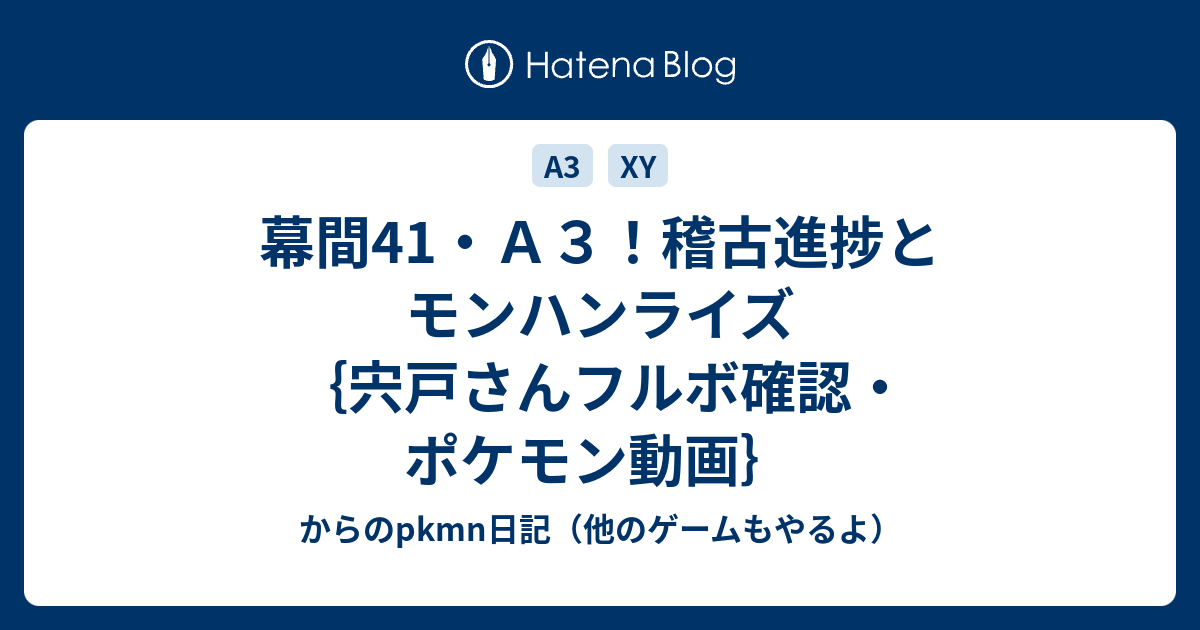 幕間41・A3！稽古進捗とモンハンライズ｛宍戸さんフルボ確認・ポケモン動画｝ - からのpkmn日記（他のゲームもやるよ）