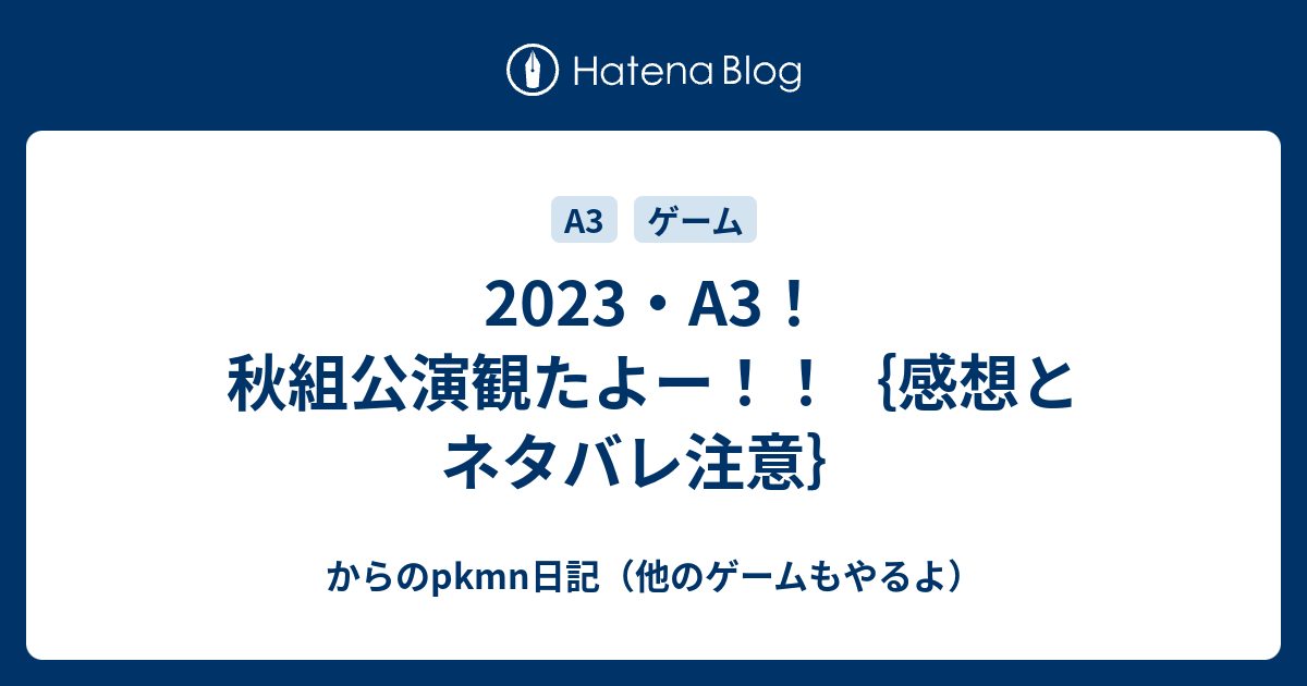 2023・A3！秋組公演観たよー！！｛感想とネタバレ注意｝ - からのpkmn日記（他のゲームもやるよ）