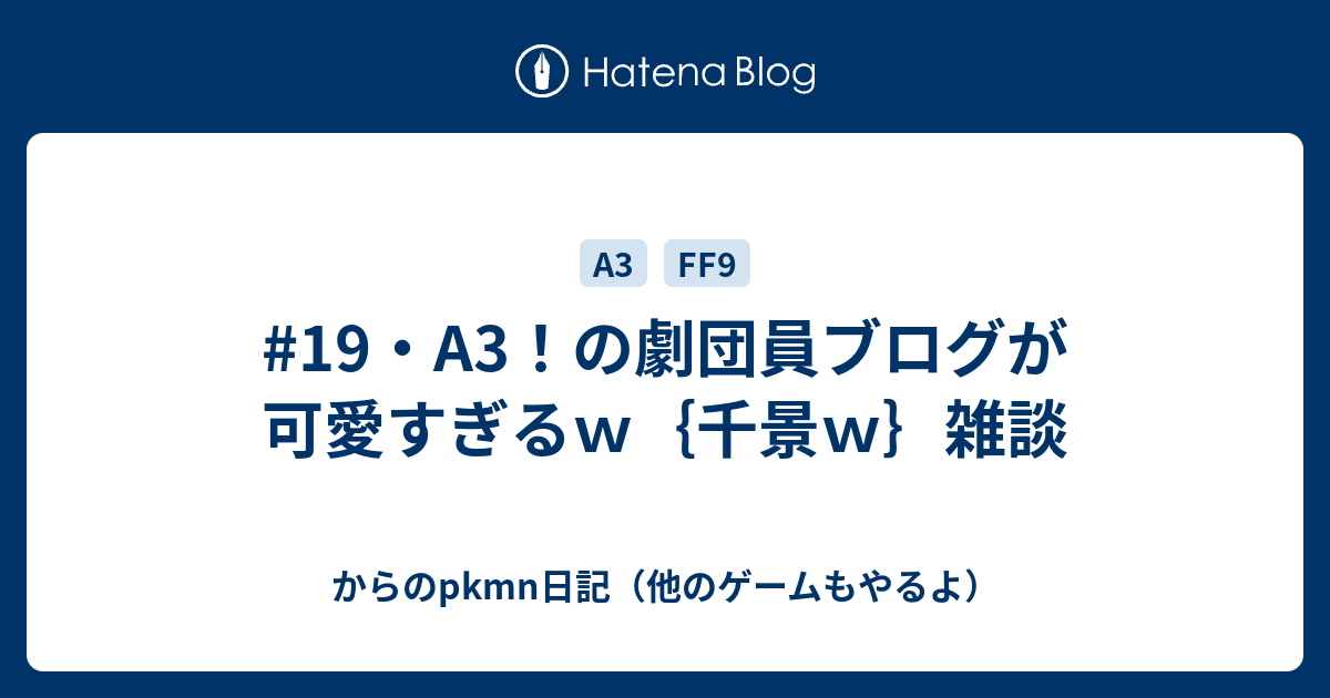 #19・A3！の劇団員ブログが可愛すぎるw｛千景w｝雑談 - からのpkmn日記（他のゲームもやるよ）
