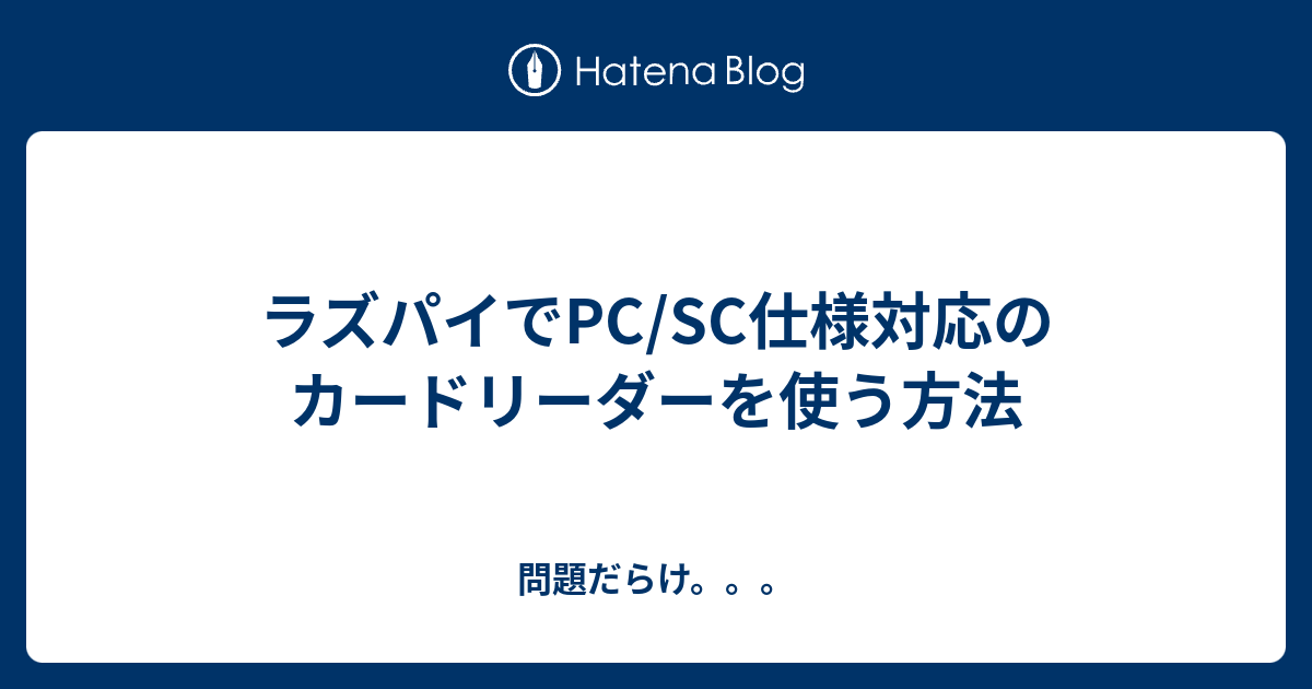 ラズパイでPC/SC仕様対応のカードリーダーを使う方法 - 問題だらけ。。。