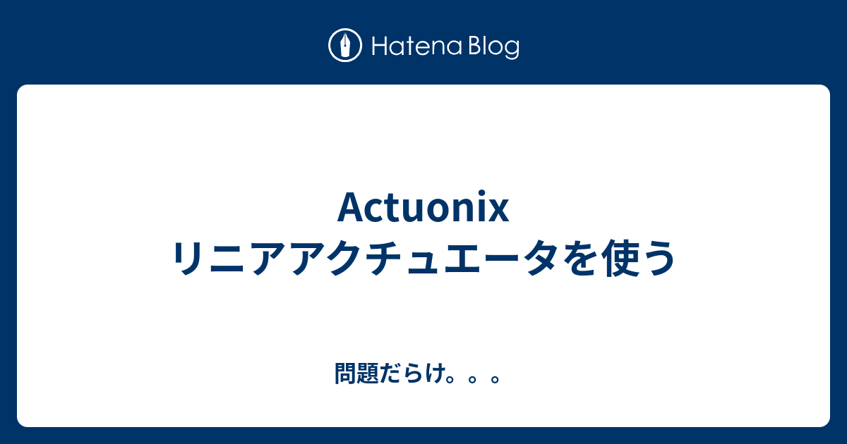 Actuonix リニアアクチュエータを使う - 問題だらけ。。。