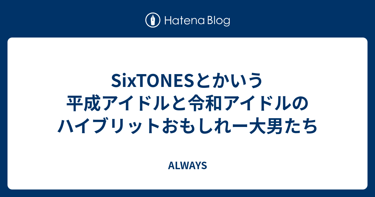 SixTONESとかいう平成アイドルと令和アイドルのハイブリットおもしれー大男たち - ALWAYS