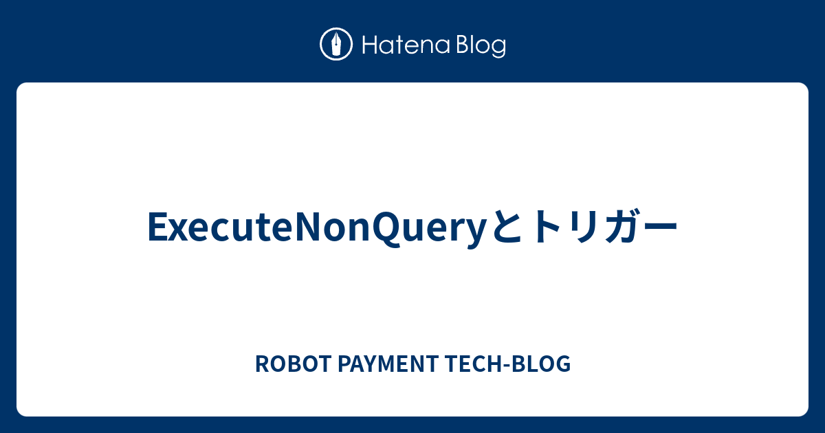 ExecuteNonQueryとトリガー - ROBOT PAYMENT TECH-BLOG