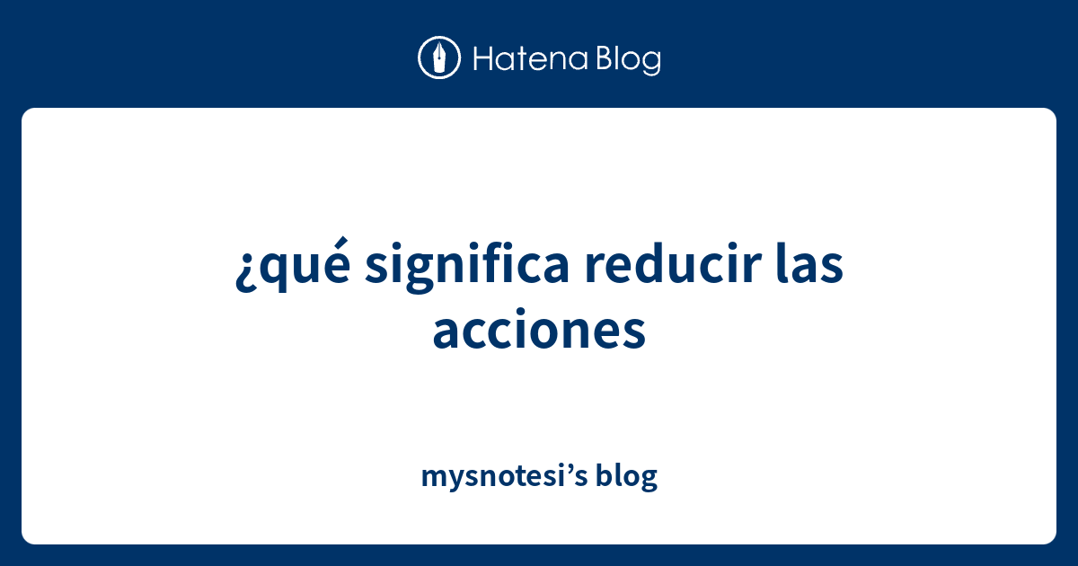 ¿qué significa reducir las acciones - mysnotesi’s blog