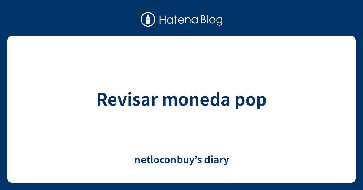 Revisar moneda pop - netloconbuy’s diary