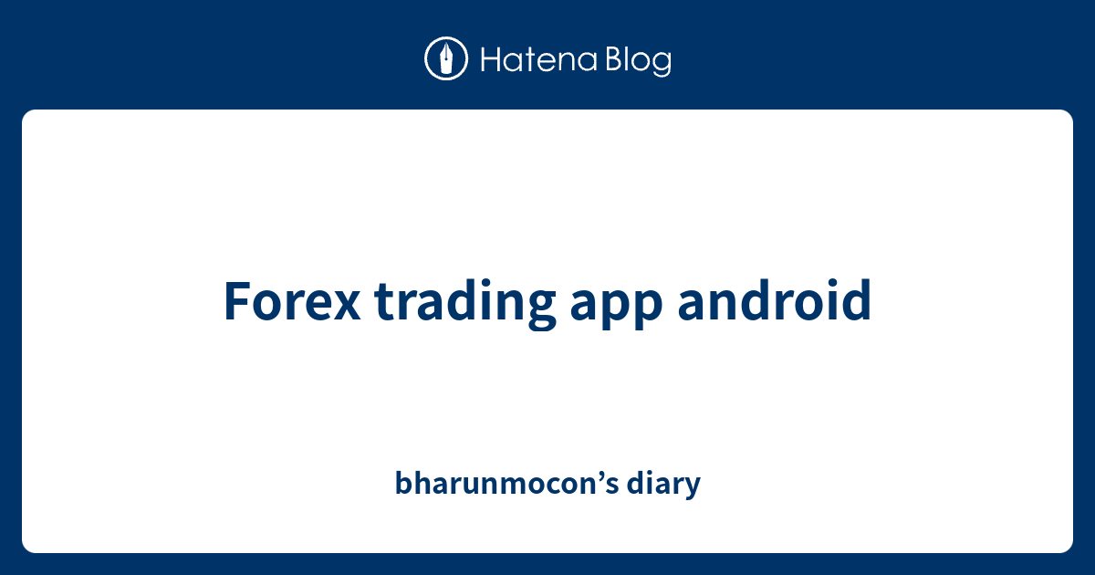 Forex trading app android - bharunmocon’s diary