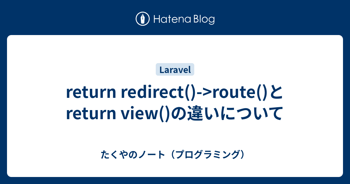 return redirect()->route()とreturn view()の違いについて - たくやのノート（プログラミング）