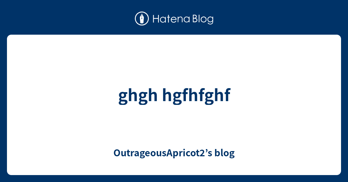 ghgh hgfhfghf - OutrageousApricot2’s blog