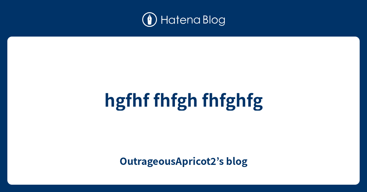 hgfhf fhfgh fhfghfg - OutrageousApricot2’s blog