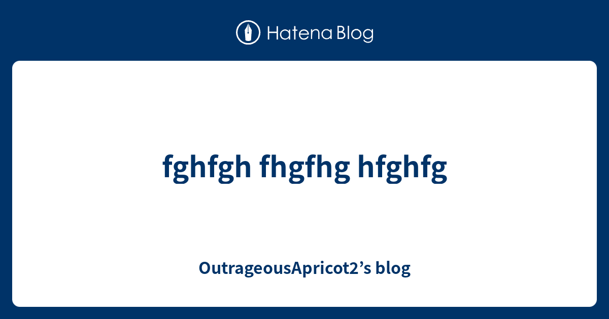 fghfgh fhgfhg hfghfg - OutrageousApricot2’s blog