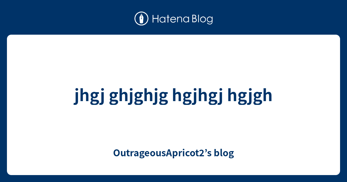 jhgj ghjghjg hgjhgj hgjgh - OutrageousApricot2’s blog