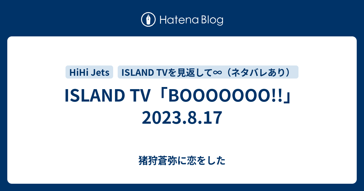 ISLAND TV「BOOOOOOO!!」2023.8.17 - 猪狩蒼弥に恋をした