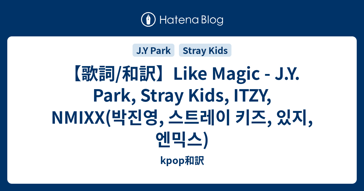 【歌詞/和訳】Like Magic - J.Y. Park, Stray Kids, ITZY, NMIXX(박진영, 스트레이 키즈, 있지 ...
