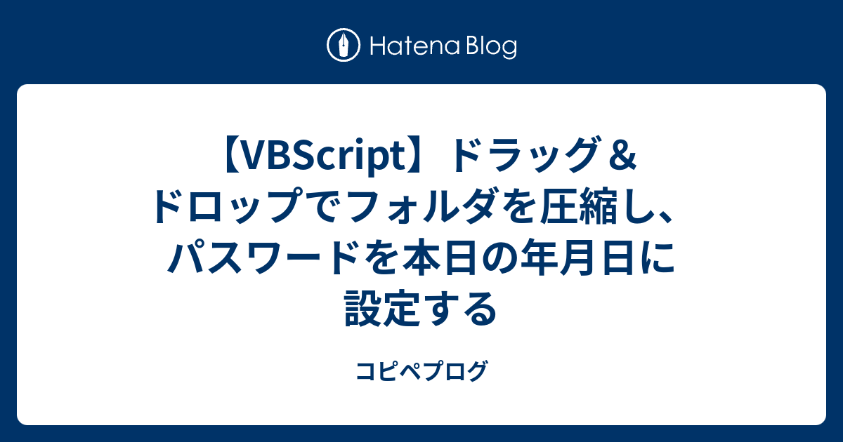 【VBScript】ドラッグ＆ドロップでフォルダを圧縮し、パスワードを本日の年月日に設定する - コピペプログ