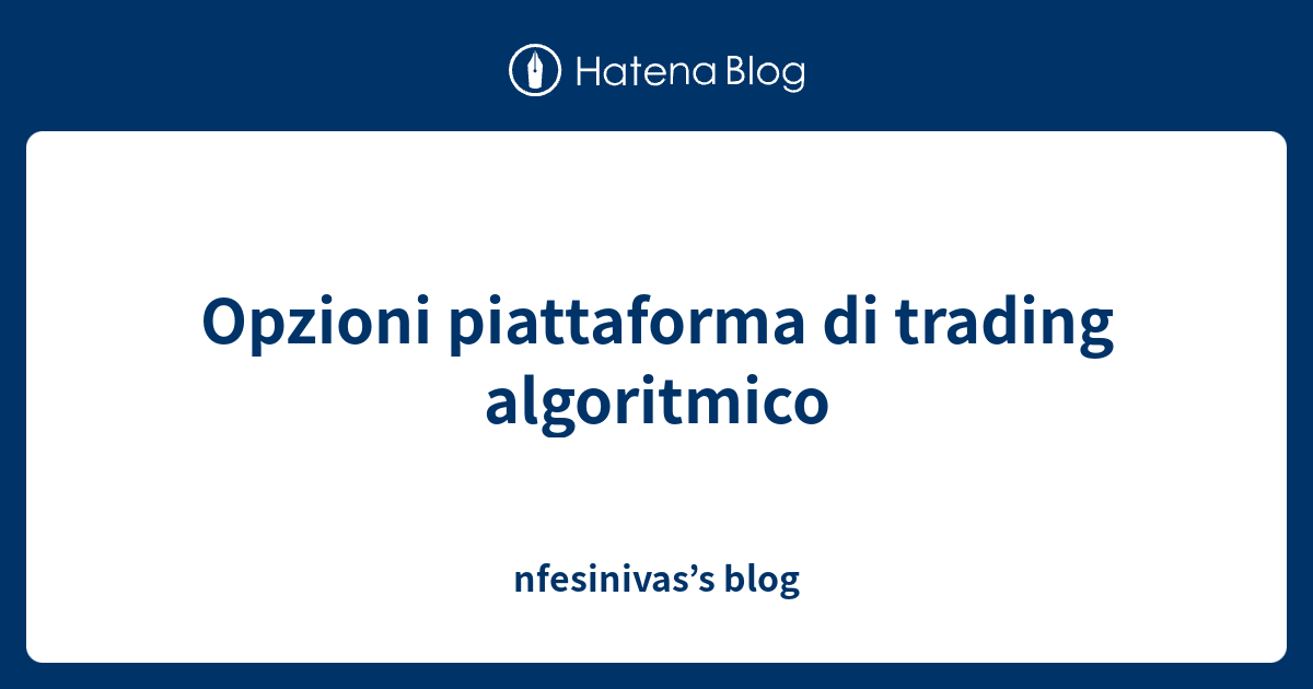 Opzioni piattaforma di trading algoritmico - nfesinivas’s blog