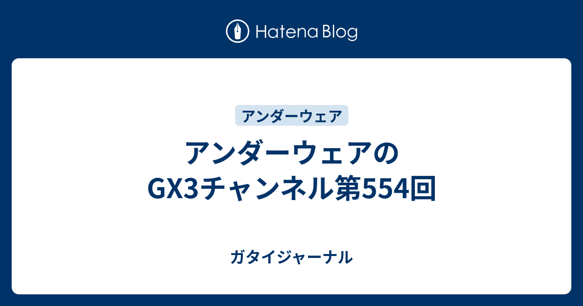 アンダーウェアのGX3チャンネル第554回 - ガタイジャーナル
