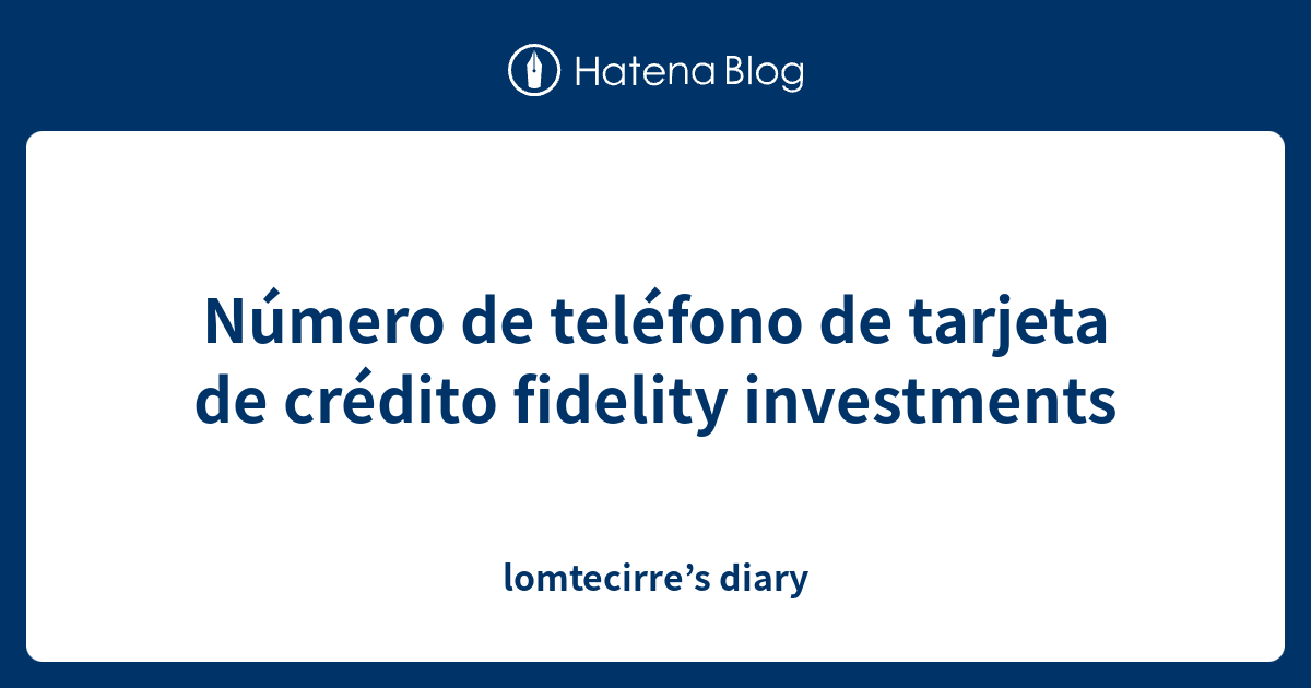 Número de teléfono de tarjeta de crédito fidelity investments ...