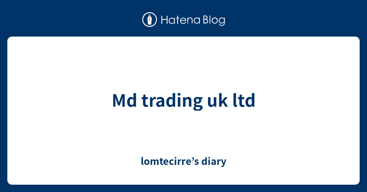 Md trading uk ltd - lomtecirre’s diary