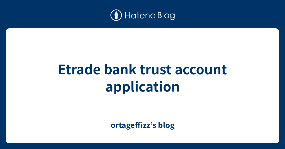 Etrade bank trust account application - ortageffizz’s blog