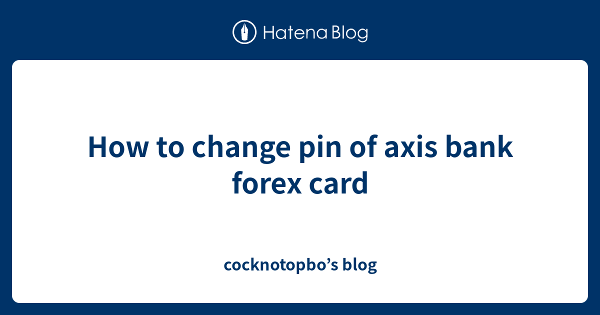 How to change pin of axis bank forex card - cocknotopbo’s blog