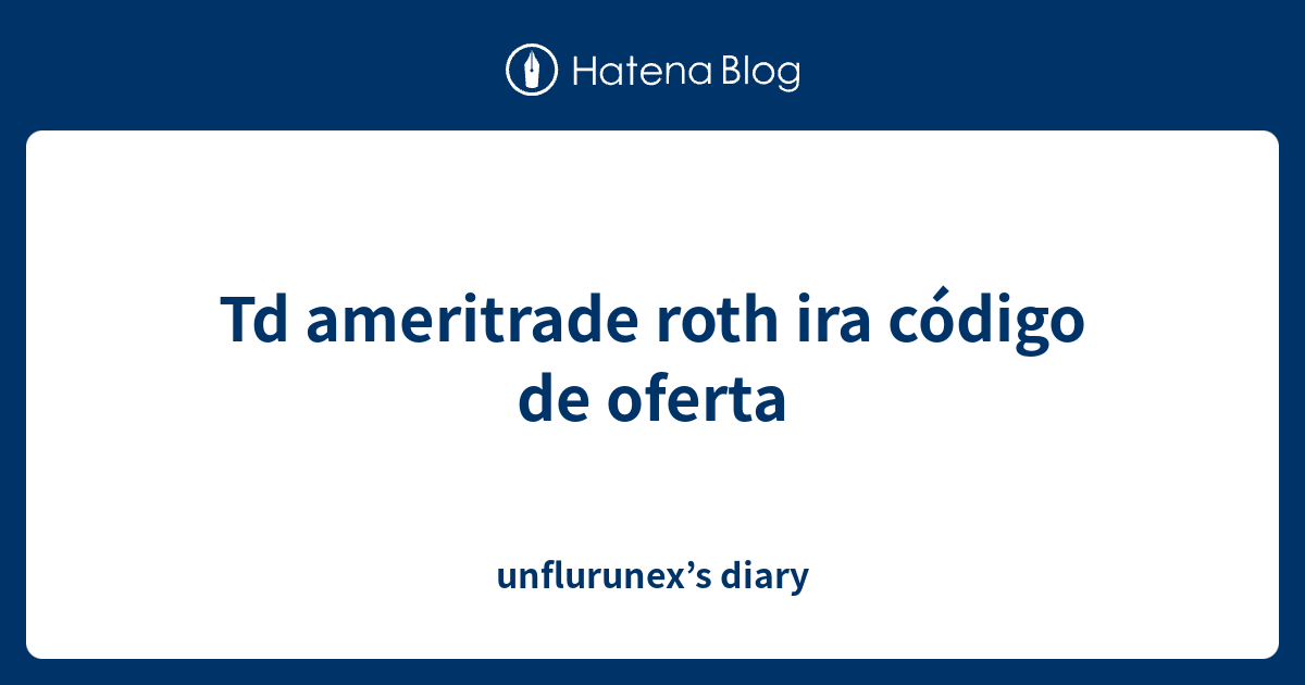 Td ameritrade roth ira código de oferta - unflurunex’s diary
