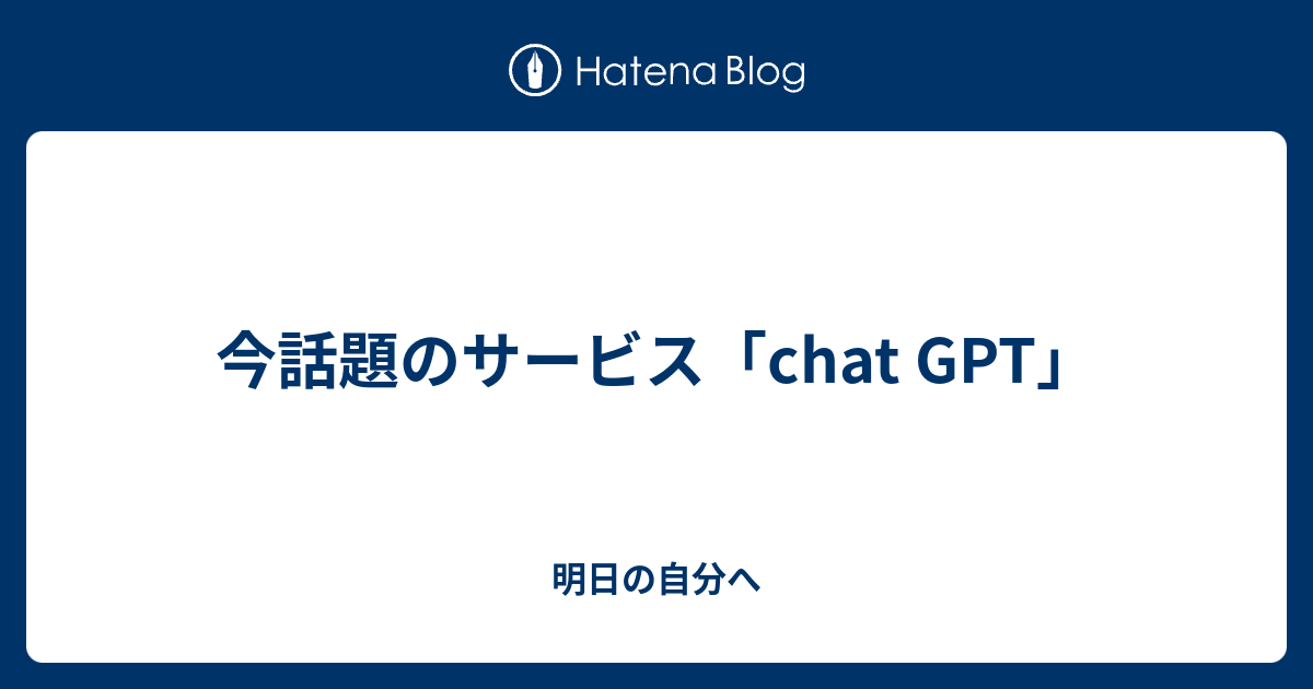 今話題のサービス「chat GPT」 - 明日の自分へ