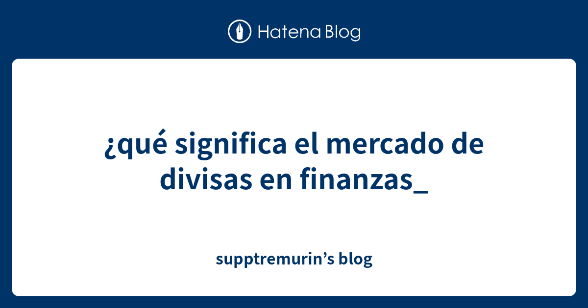 ¿qué significa el mercado de divisas en finanzas_ - supptremurin’s blog