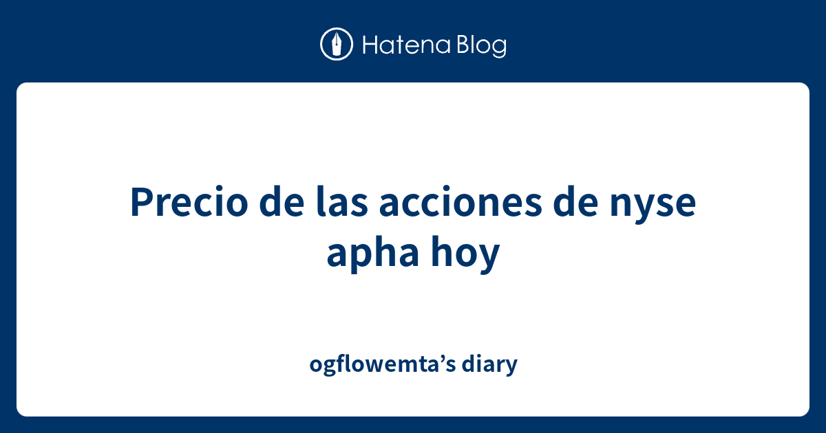 Precio de las acciones de nyse apha hoy - ogflowemta’s diary