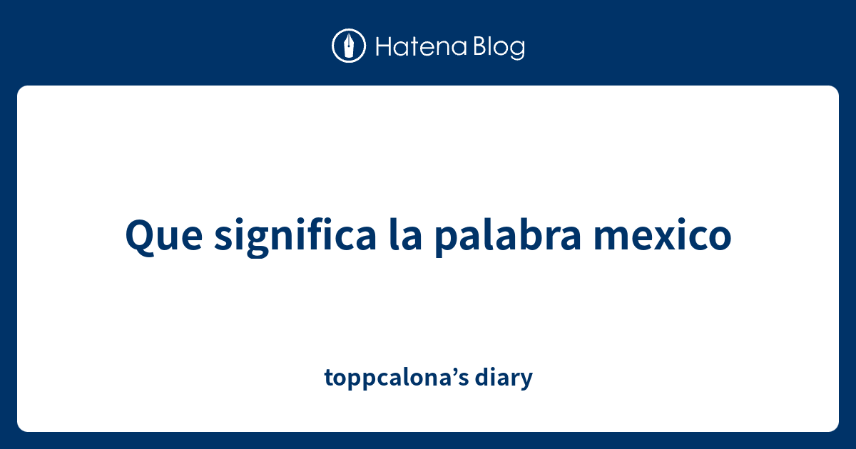 Que significa la palabra mexico - toppcalona’s diary