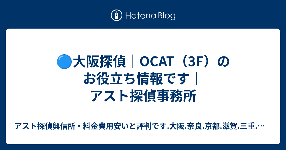 🔵大阪探偵｜OCAT（3F）のお役立ち情報です｜アスト探偵事務所 - アスト探偵興信所・料金費用安いと評判です.大阪.奈良.京都.滋賀.三重.和歌山