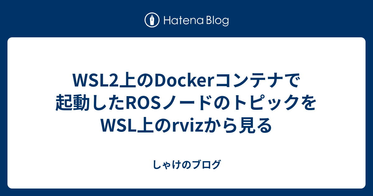 WSL2上のDockerコンテナで起動したROSノードのトピックをWSL上のrvizから見る - しゃけのブログ