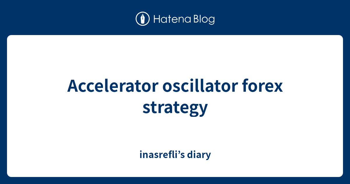 Accelerator oscillator forex strategy - inasrefli’s diary