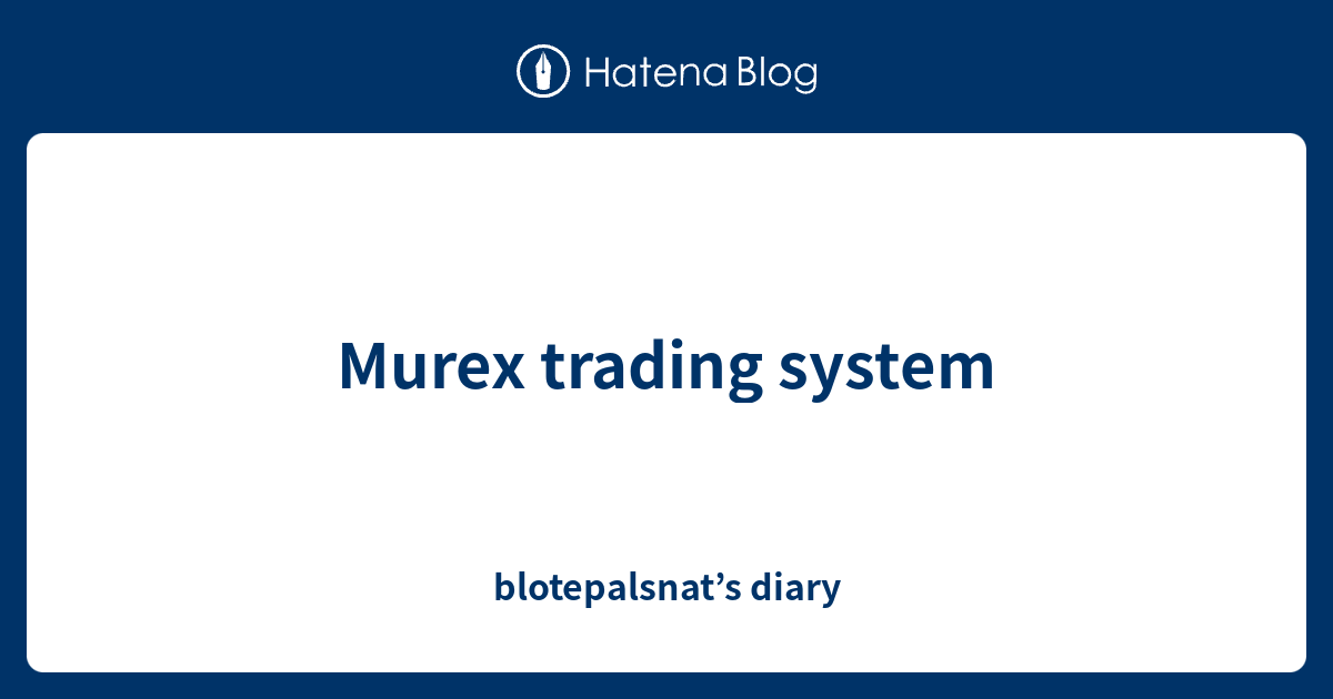 Murex trading system - blotepalsnat’s diary