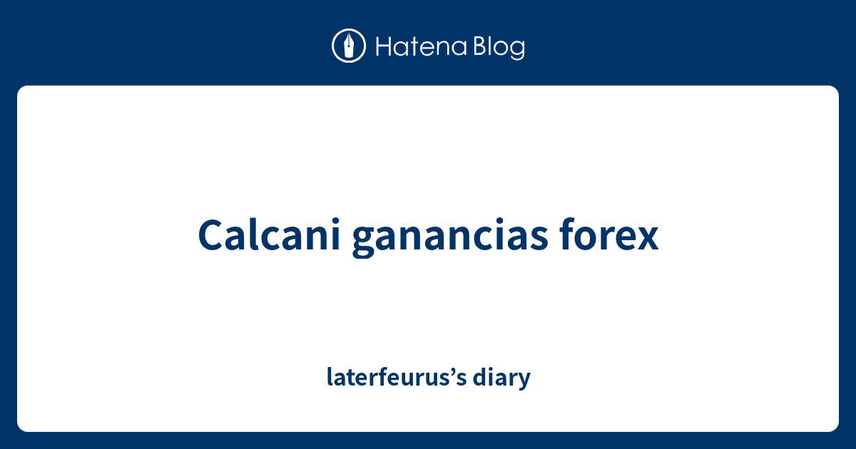 Calcani ganancias forex - laterfeurus’s diary