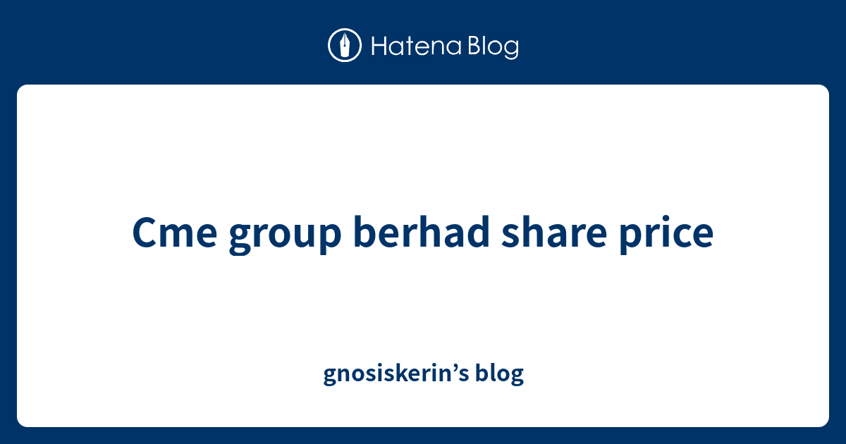 Cme group berhad share price - gnosiskerin’s blog