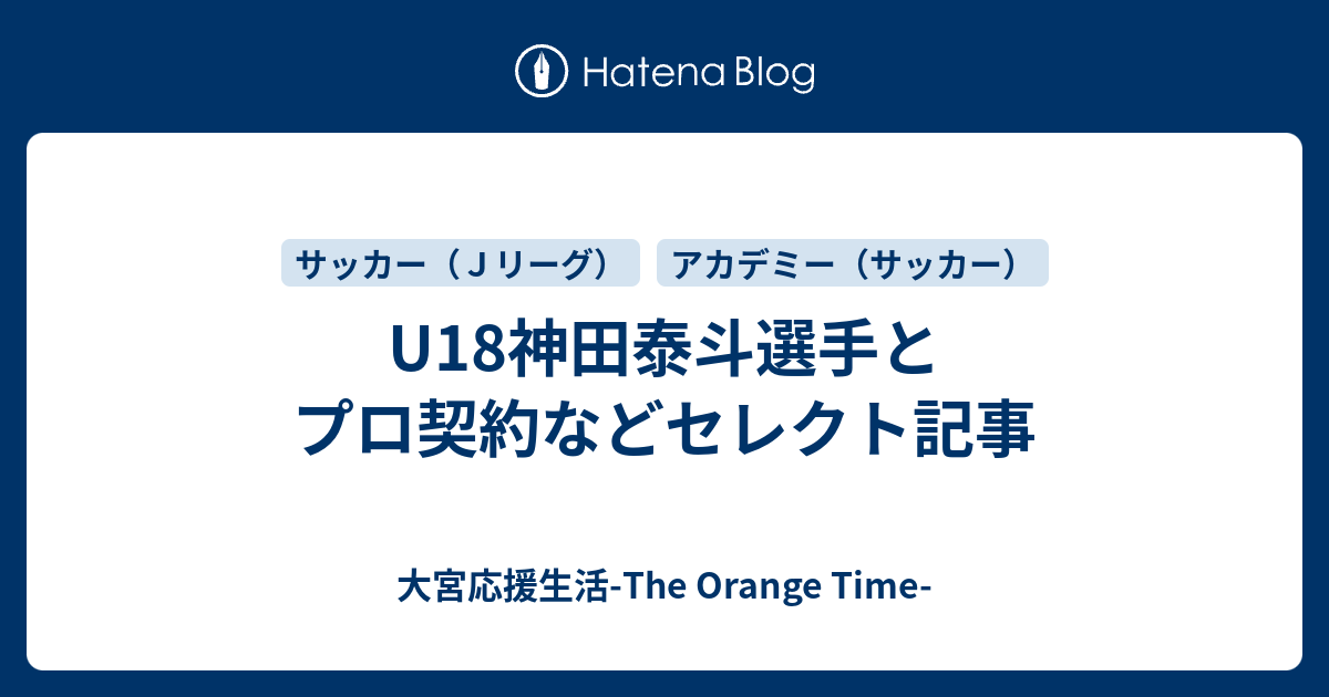 U18神田泰斗選手とプロ契約などセレクト記事 - 大宮応援生活-The Orange Time-