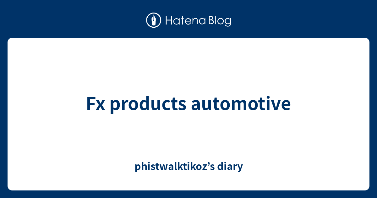 Fx products automotive - phistwalktikoz’s diary